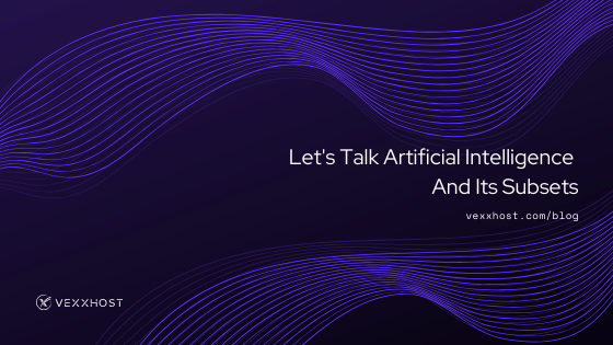Let's Talk Artificial Intelligence and Its Subsets | VEXXHOST