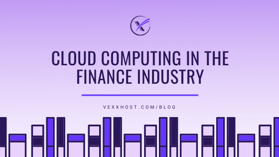 Cloud Computing In The Finance Industry | VEXXHOST