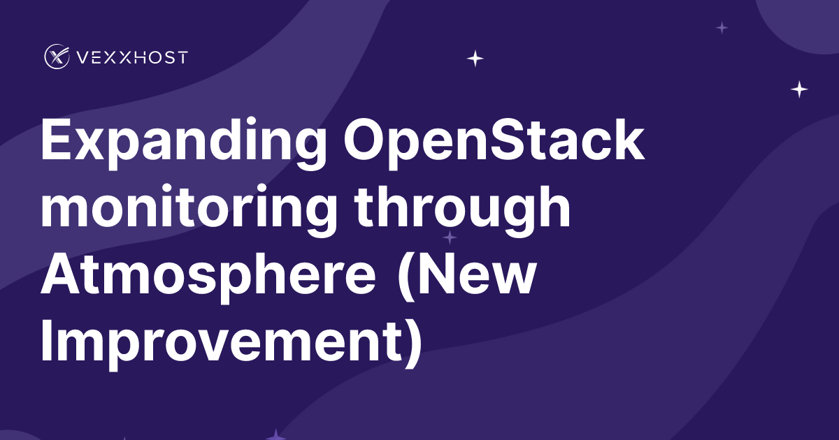 Expanding OpenStack monitoring through Atmosphere (New Improvement) | VEXXHOST