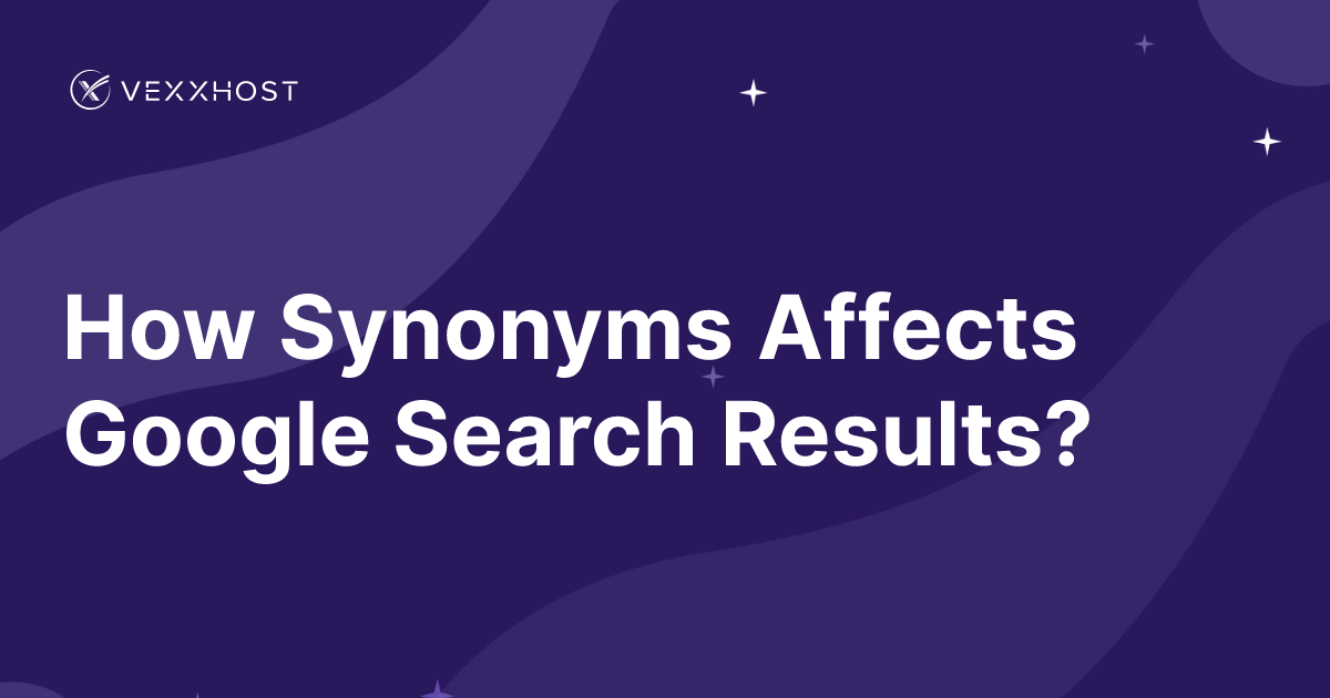 How Synonyms Affects Google Search Results? | VEXXHOST