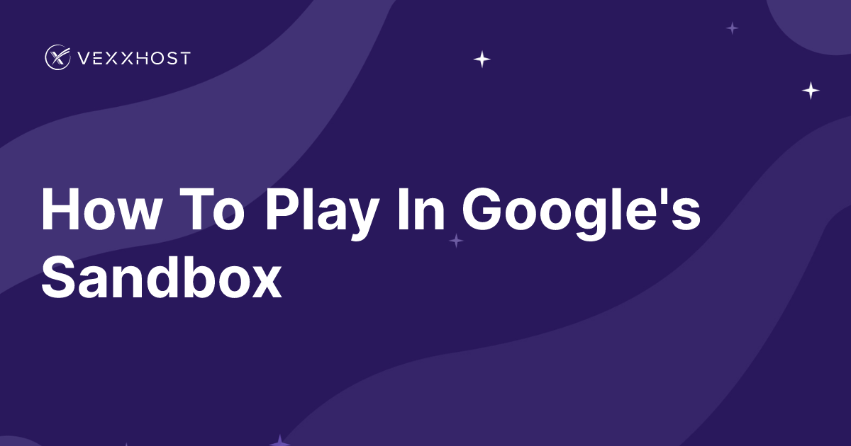 How To Play In Google's Sandbox | VEXXHOST