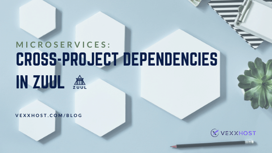 Microservices: Cross-Project Dependencies In Zuul | VEXXHOST