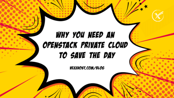 Why You Need An OpenStack Powered Private Cloud To Save The Day | VEXXHOST