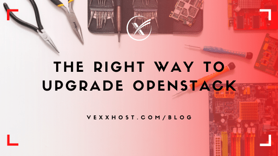 The Right Way To Upgrade OpenStack | VEXXHOST