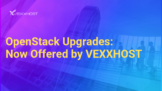 OpenStack Upgrades: Now Offered by VEXXHOST | VEXXHOST