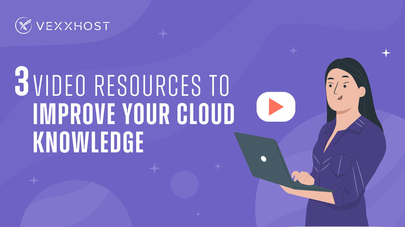 3 Video Resources to Improve Your Cloud Knowledge | VEXXHOST