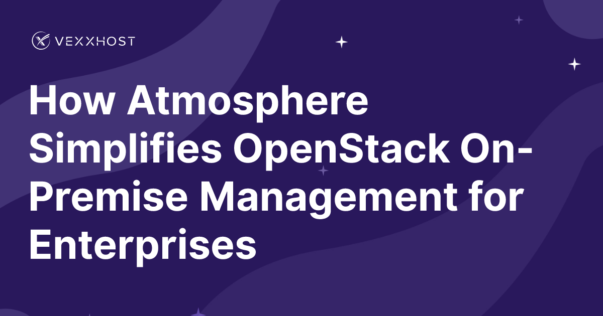 How Atmosphere Simplifies OpenStack On-Premise Management for Enterprises | VEXXHOST