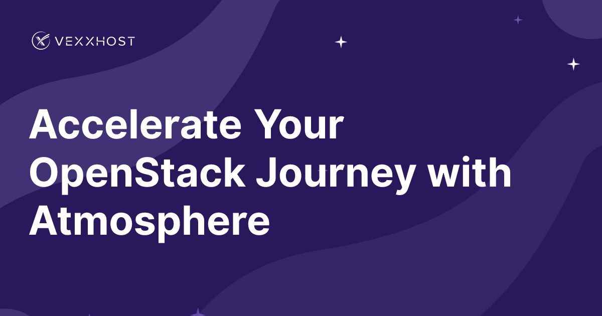 Accelerate Your OpenStack Journey with Atmosphere | VEXXHOST | VEXXHOST