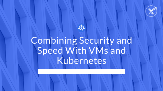 Combining Security & Speed With VMs & Kubernetes | VEXXHOST