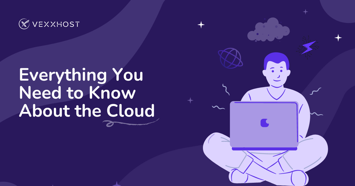 Everything You Need To Know About The Cloud | VEXXHOST