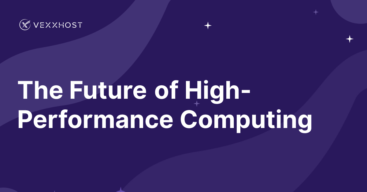 The Future of High-Performance Computing | VEXXHOST