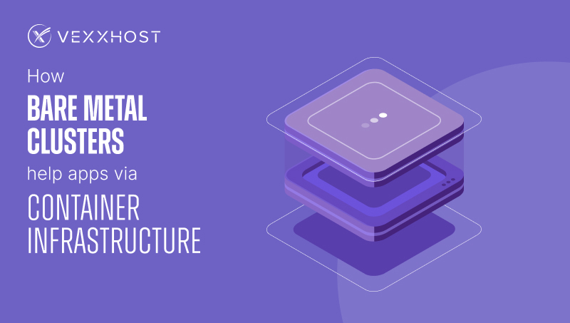 How Bare Metal Clusters Help Apps via Container Infrastructure | VEXXHOST