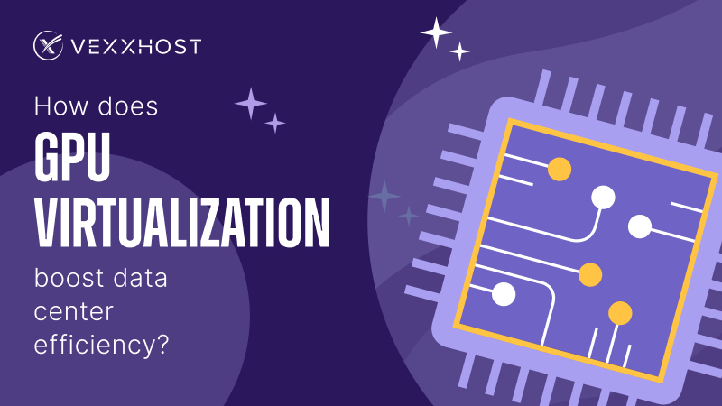 How Does GPU Virtualization Boost Data Center Efficiency? | VEXXHOST