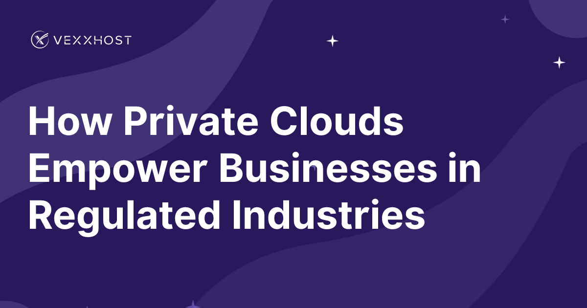 How Private Clouds Empower Businesses in Regulated Industries