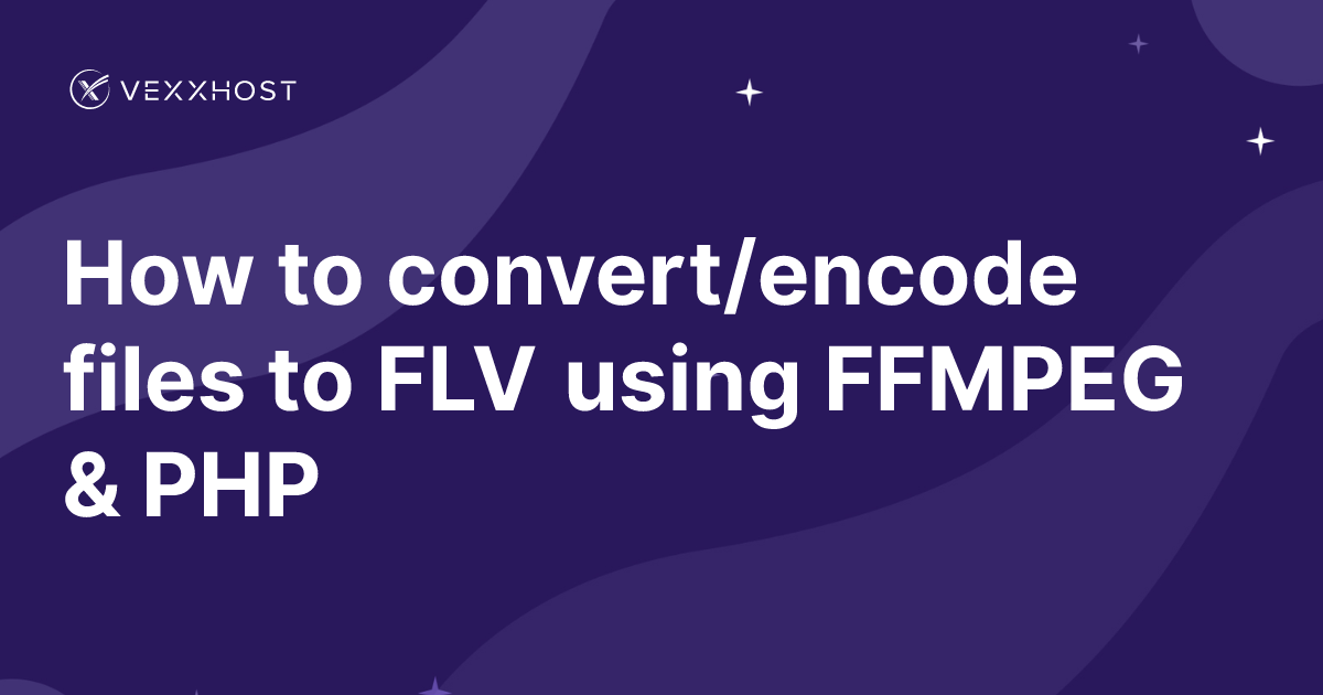 How to convert/encode files to FLV using FFMPEG & PHP | VEXXHOST