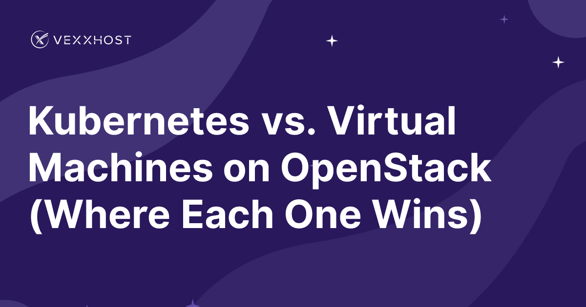Kubernetes vs. Virtual Machines on OpenStack | VEXXHOST