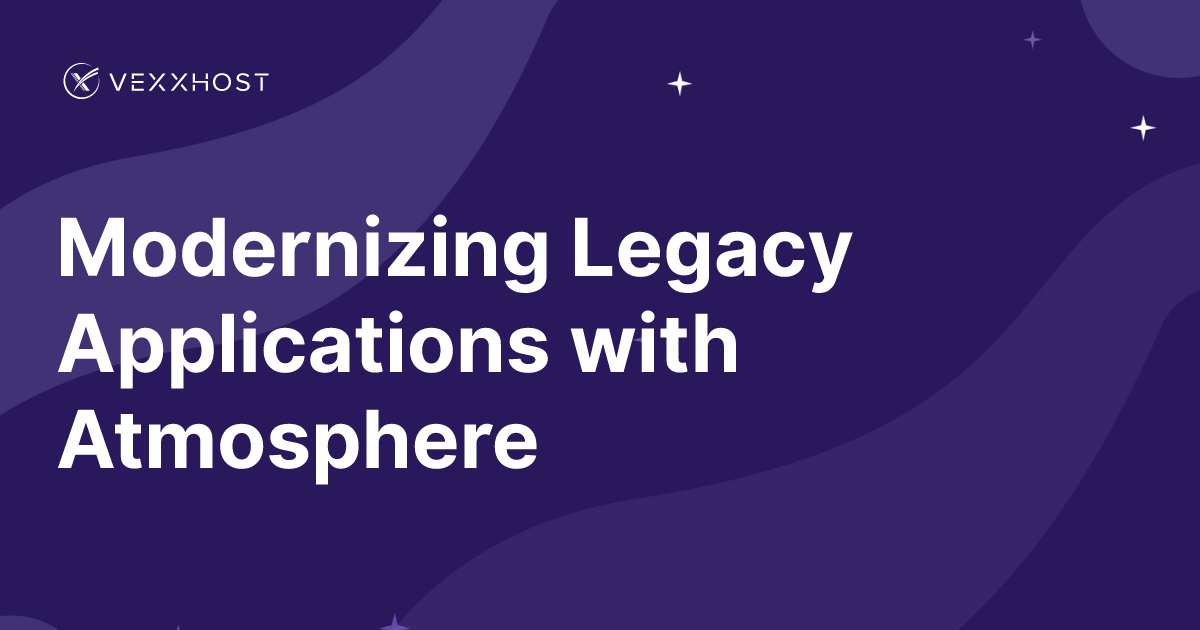 Modernizing Legacy Applications with Atmosphere | VEXXHOST