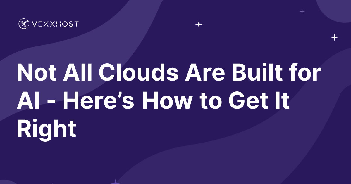 Not All Clouds Are Built for AI - Here’s How to Get It Right