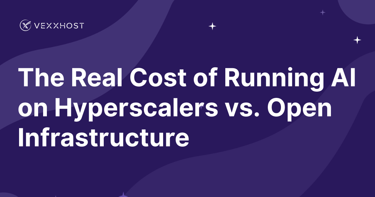 The Real Cost of Running AI on Hyperscalers vs. Open Infra | VEXXHOST