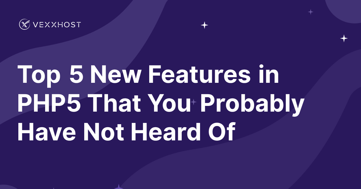 Top 5 New Features in PHP5 That You Probably Have Not Heard Of | VEXXHOST