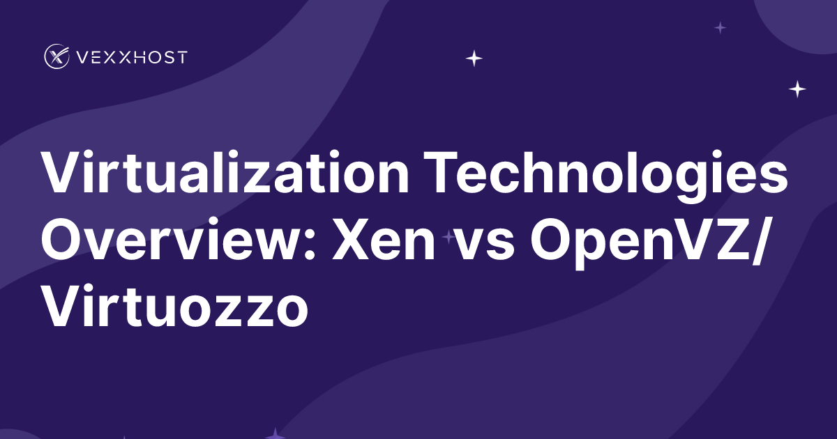 Virtualization Technologies Overview: Xen vs OpenVZ/Virtuozzo | VEXXHOST