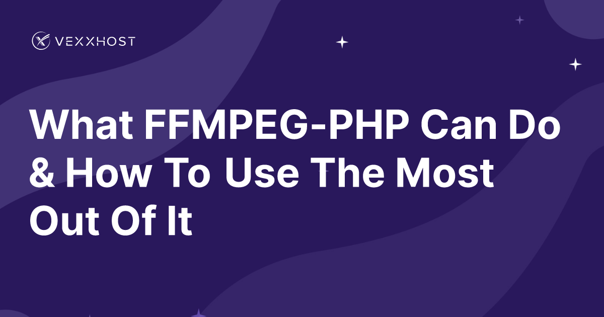 What FFMPEG-PHP Can Do & How To Use The Most Out Of It | VEXXHOST