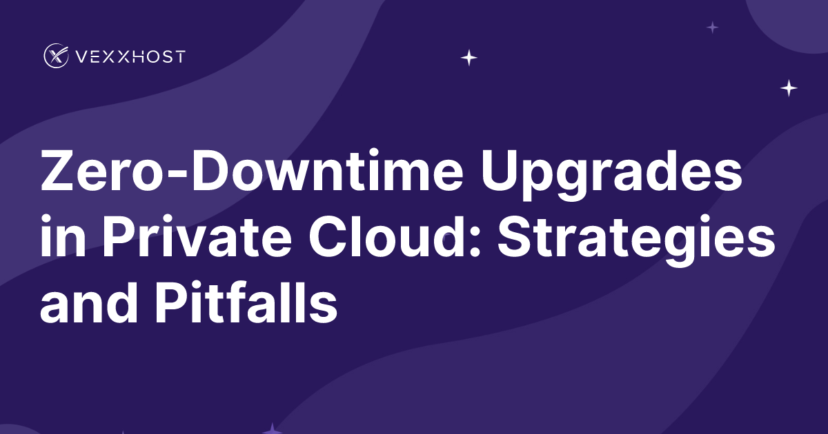 Zero-Downtime Upgrades in Private Cloud: Strategies and Pitfalls