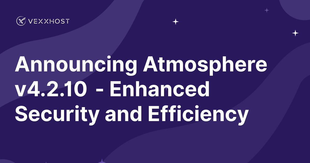 Announcing Atmosphere v4.2.10 - Enhanced Security and Efficiency | VEXXHOST