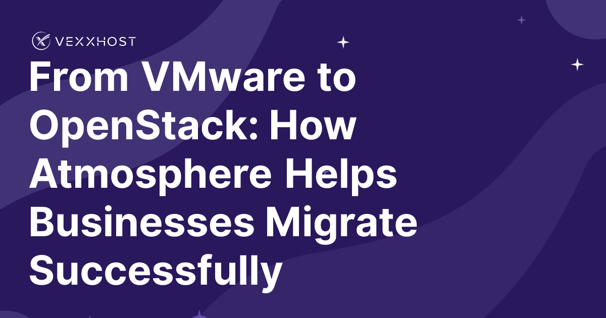 From VMware to OpenStack: How Atmosphere Helps Businesses Migrate Successfully
