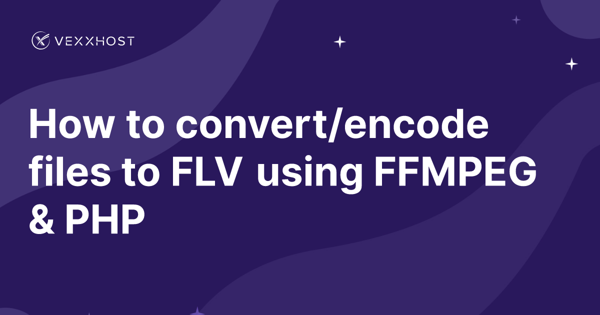 How to convert/encode files to FLV using FFMPEG & PHP | VEXXHOST
