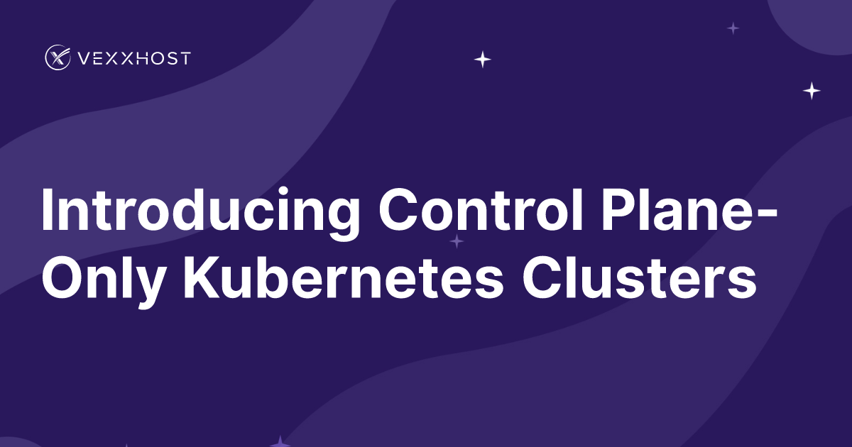Introducing Control Plane-Only K8s Clusters | VEXXHOST