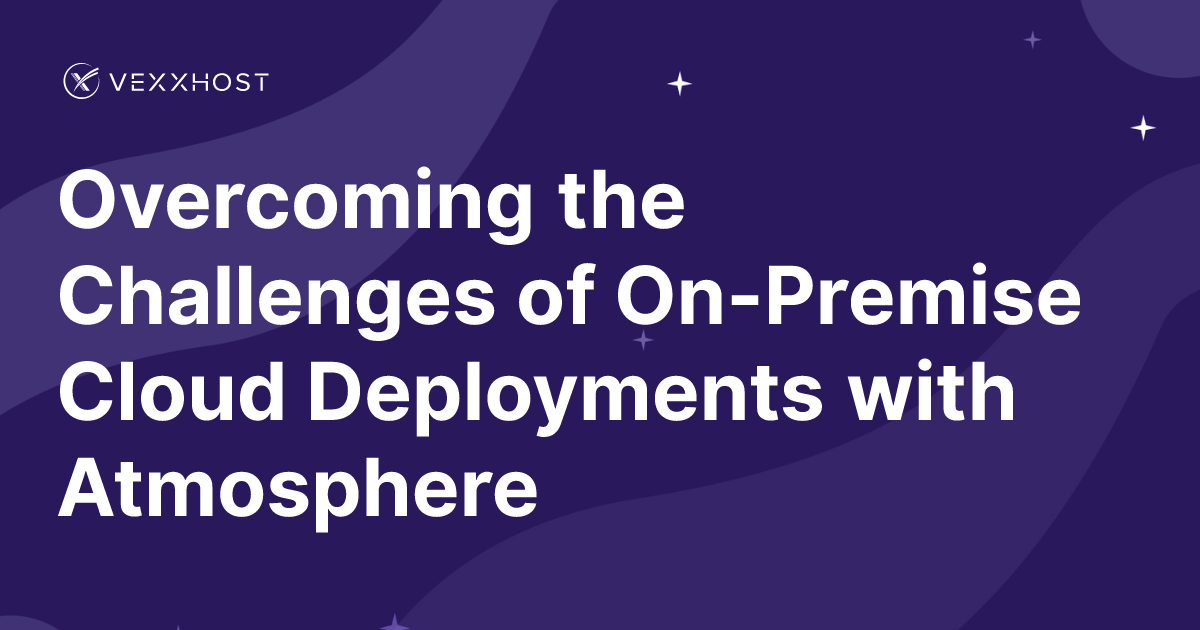 Overcoming the Challenges of On-Premise Cloud Deployments