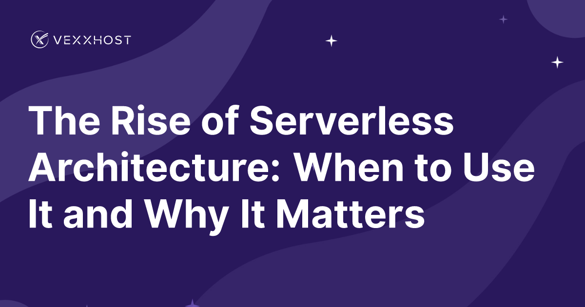 The Rise of Serverless Architecture: When to Use It and Why It Matters