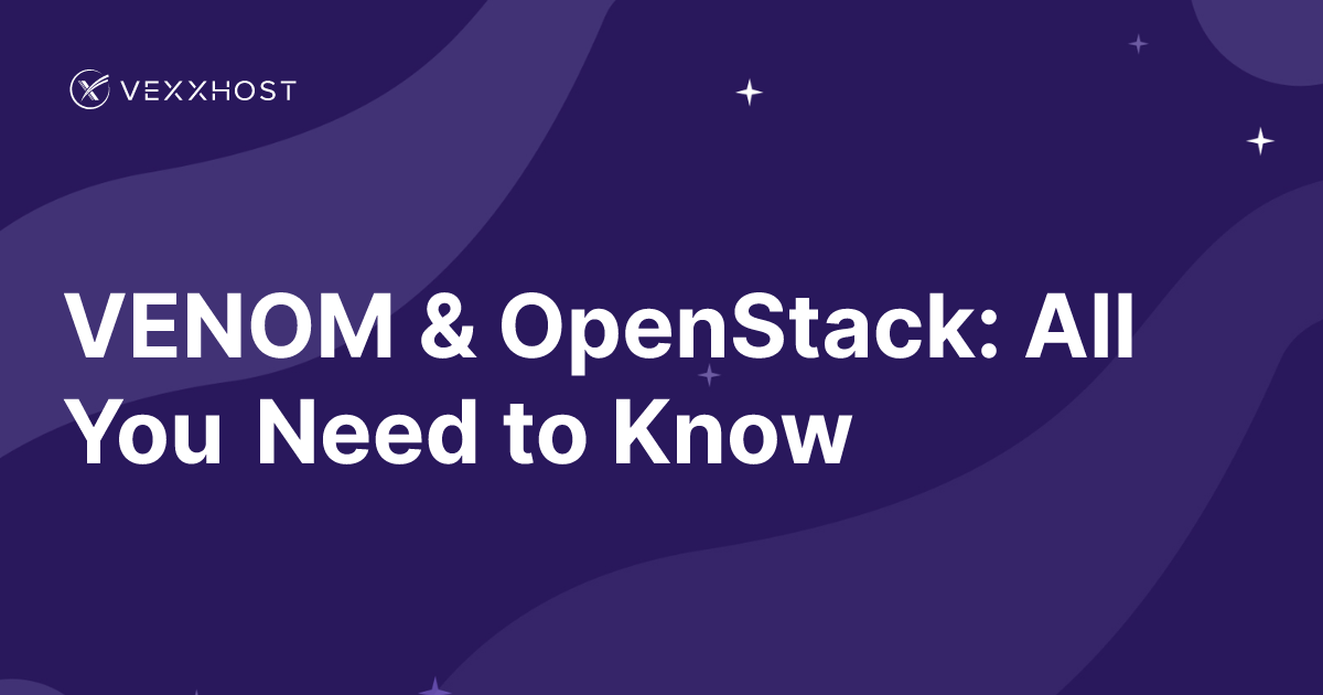 VENOM & OpenStack: All You Need to Know | VEXXHOST