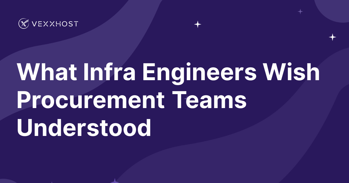 What Infra Engineers Wish Procurement Teams Knew | VEXXHOST | VEXXHOST