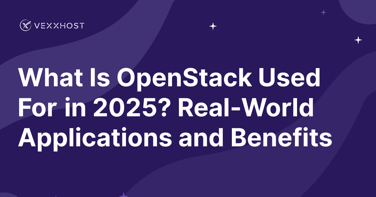 OpenStack in 2025: Benefits, Use Cases & Applications | VEXXHOST
