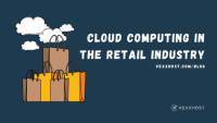 The Impact Of Cloud Computing On The Retail Industry | VEXXHOST