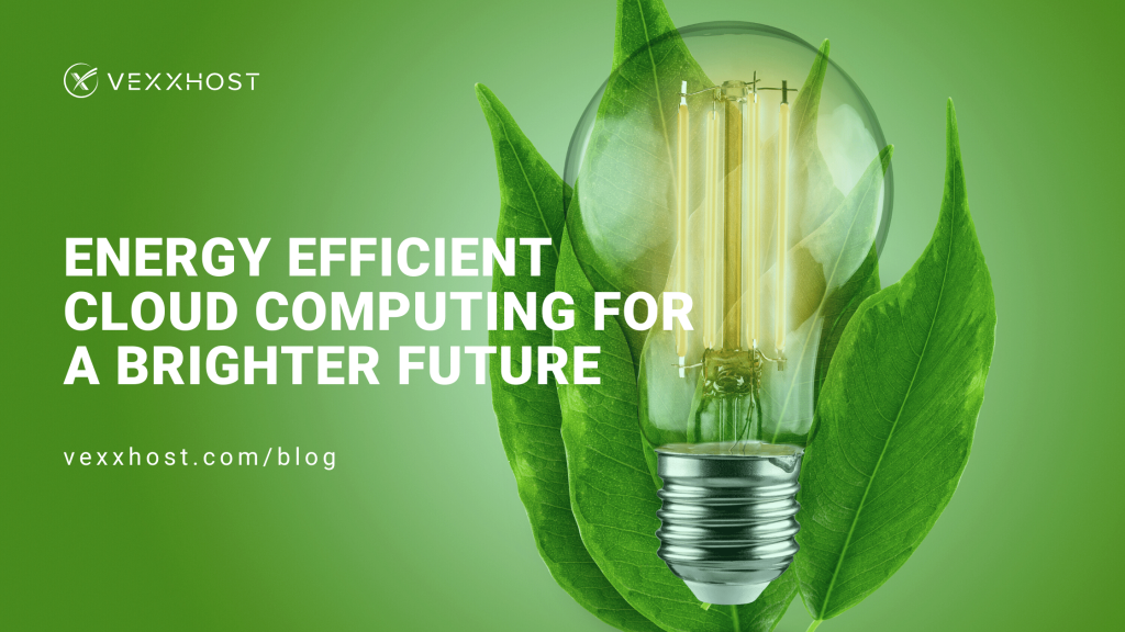Energy Efficient Cloud Computing For A Brighter Future Vexxhost