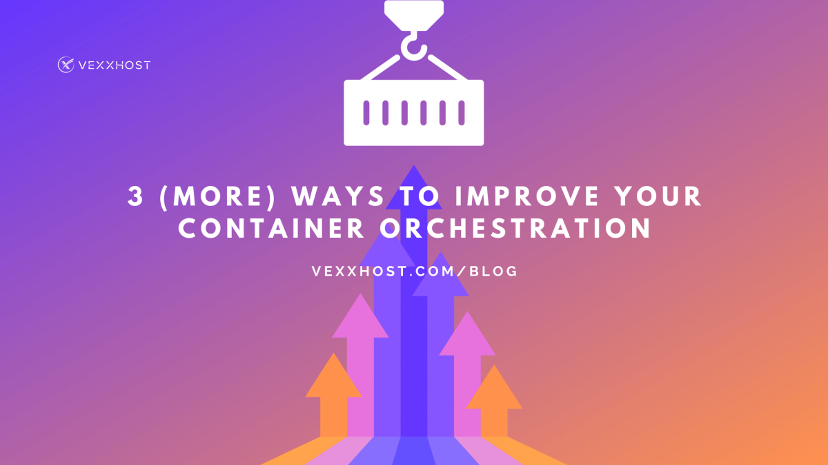 3 (More) Ways To Improve Your Container Orchestration | VEXXHOST
