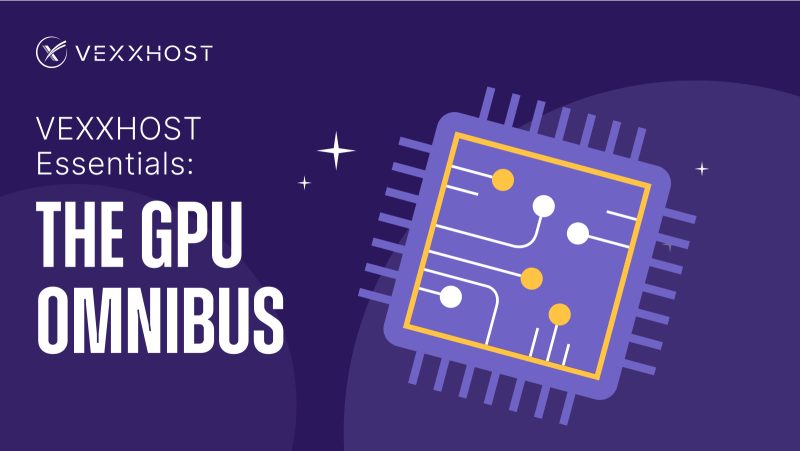 VEXXHOST Essentials: The GPU Omnibus | VEXXHOST